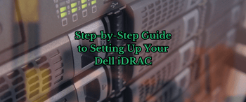 Guide to Setting Up Your Dell iDRAC – SaveMyServer.com